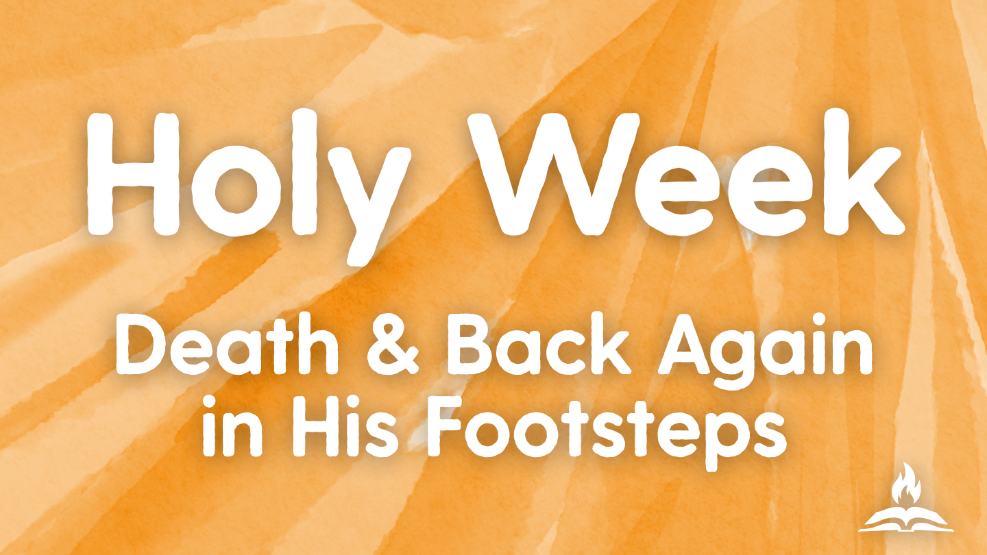 Holy Week | Death & Back Again in His Footsteps | Through the Word